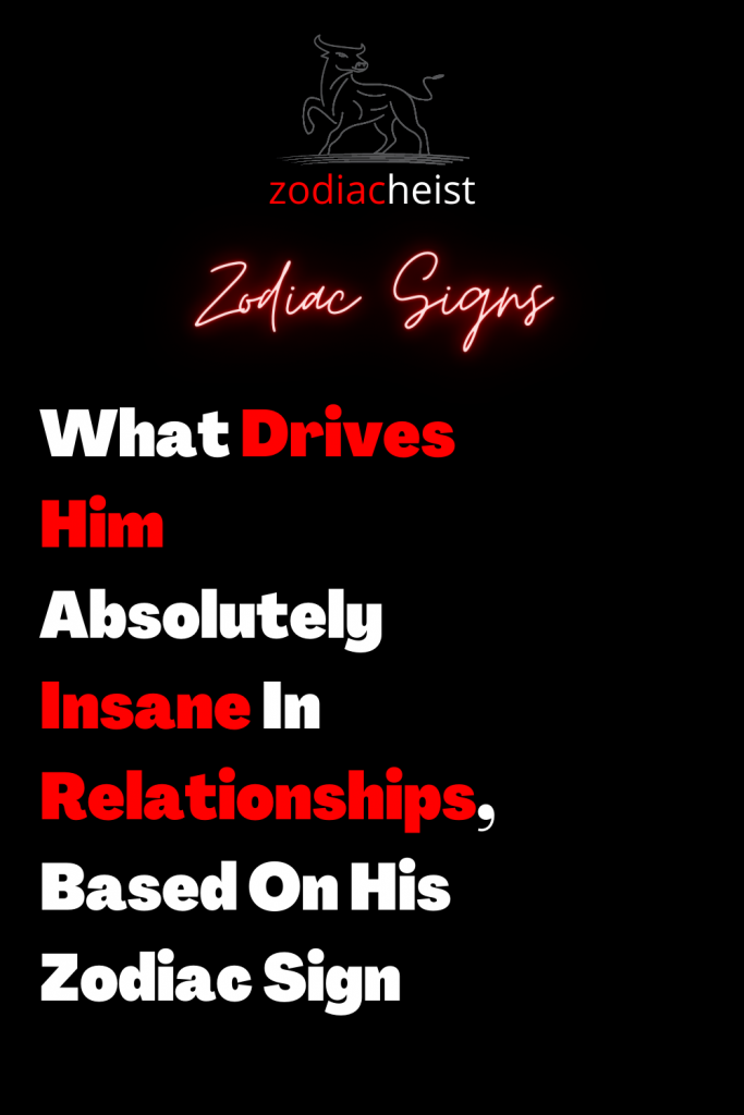 What Drives Him Absolutely Insane In Relationships Based On His Zodiac what-drives-him-absolutely-insane-in-relationships-based-on-his-zodiac